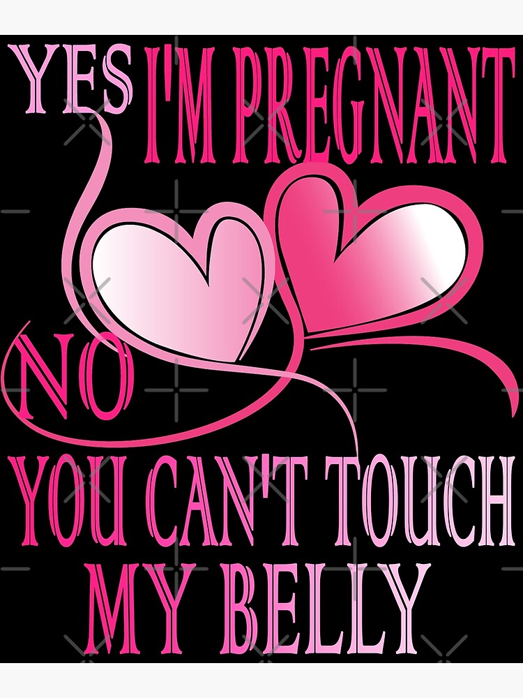 Yes Im Pregnant No You Cant Touch My Belly Ts Women Chovet
