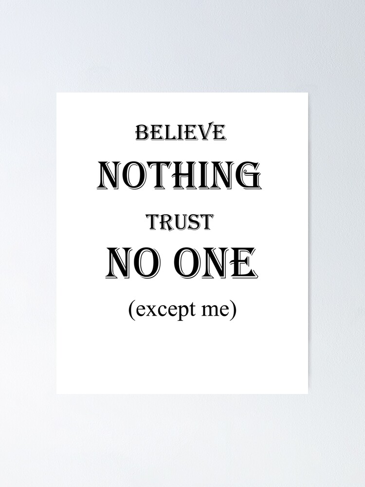 "Believe Nothing Trust No One - except Me" Poster by StudioN | Redbubble