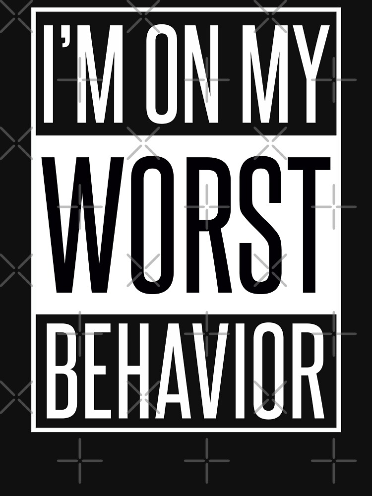 "I'M ON MY WORST BEHAVIOR" T-shirt by limitlezz | Redbubble | worst ...