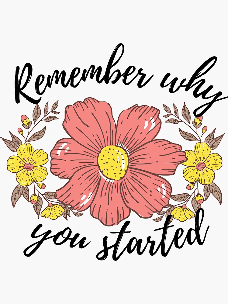 "Remember Why You Started" Sticker by RSF08 | Redbubble
