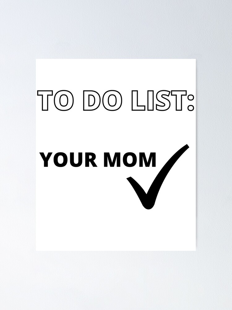 "To do list: your mom " Poster for Sale by Allyouneed5 | Redbubble