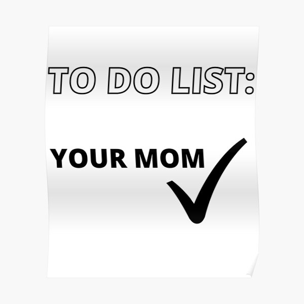 "To do list: your mom " Poster for Sale by Allyouneed5 | Redbubble