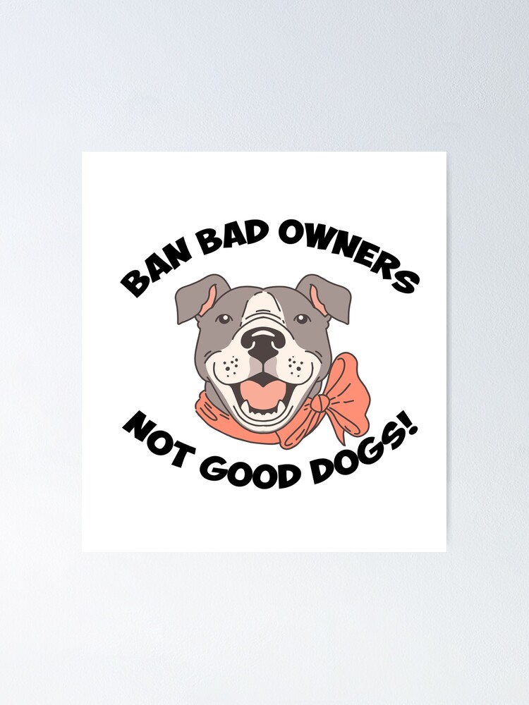 "Ban bad owners Not good dogs" Poster by stivenedesigner | Redbubble