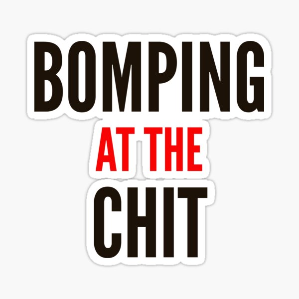 "BOMPING AT THE CHIT" Sticker for Sale by royrivers | Redbubble