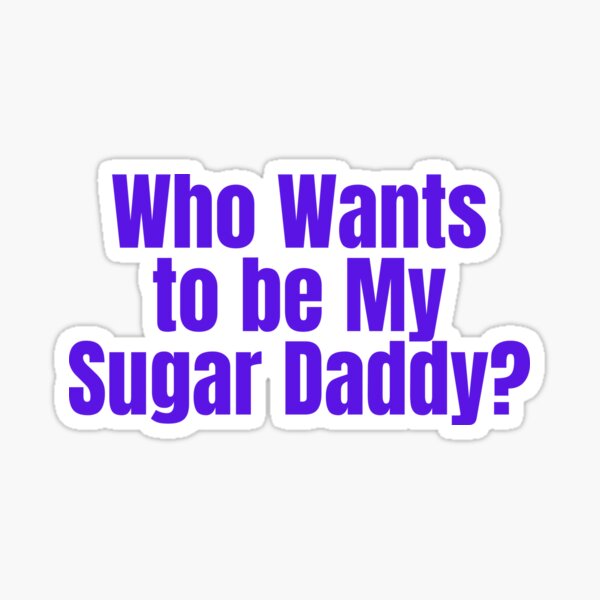 "Who Wants to be My Sugar Daddy" Sticker for Sale by Pstawicki | Redbubble