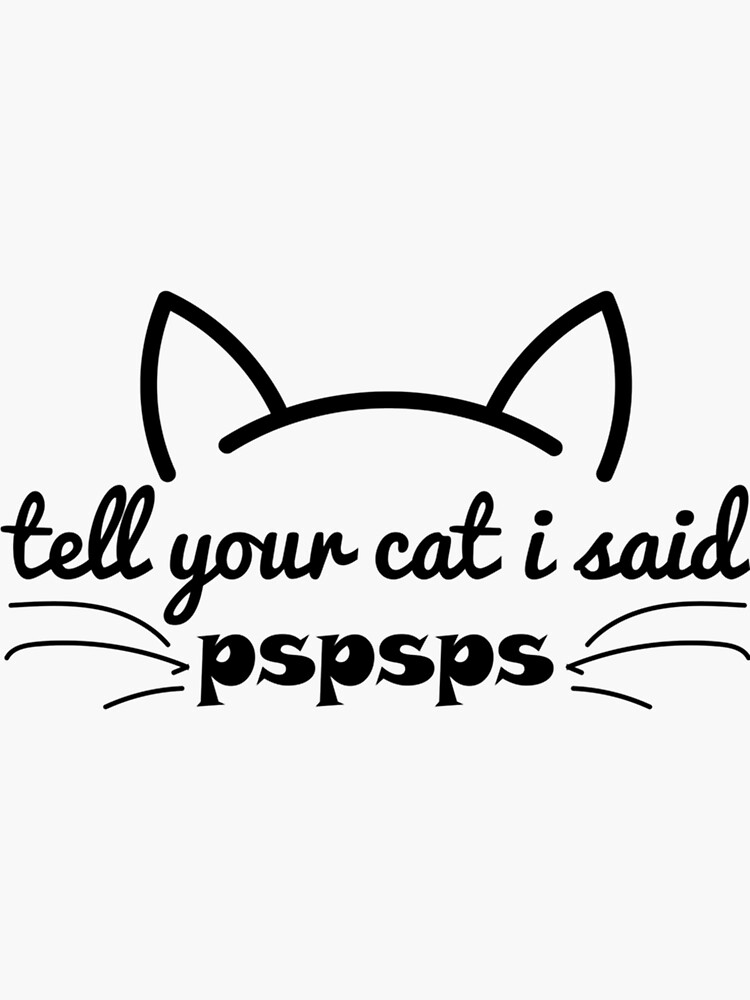 "Tell Your Cat I Said pspspsps " Sticker for Sale by Mcqueenshop ...