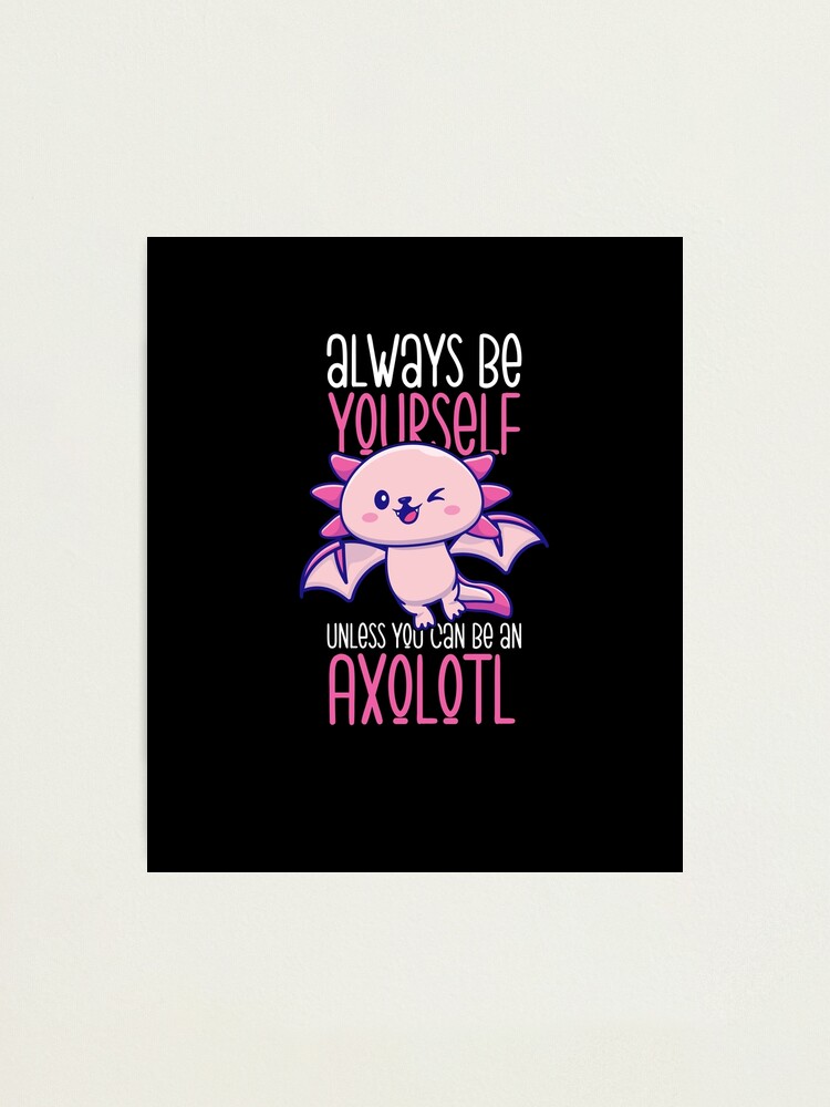 "Funny Always Be Yourself Unless You Can Be An Axolotl Quote, Kawaii ...