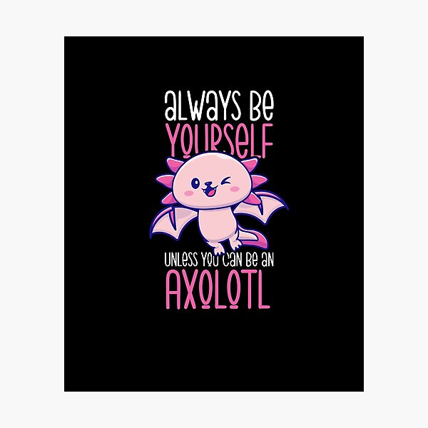 "Funny Always Be Yourself Unless You Can Be An Axolotl Quote, Kawaii ...
