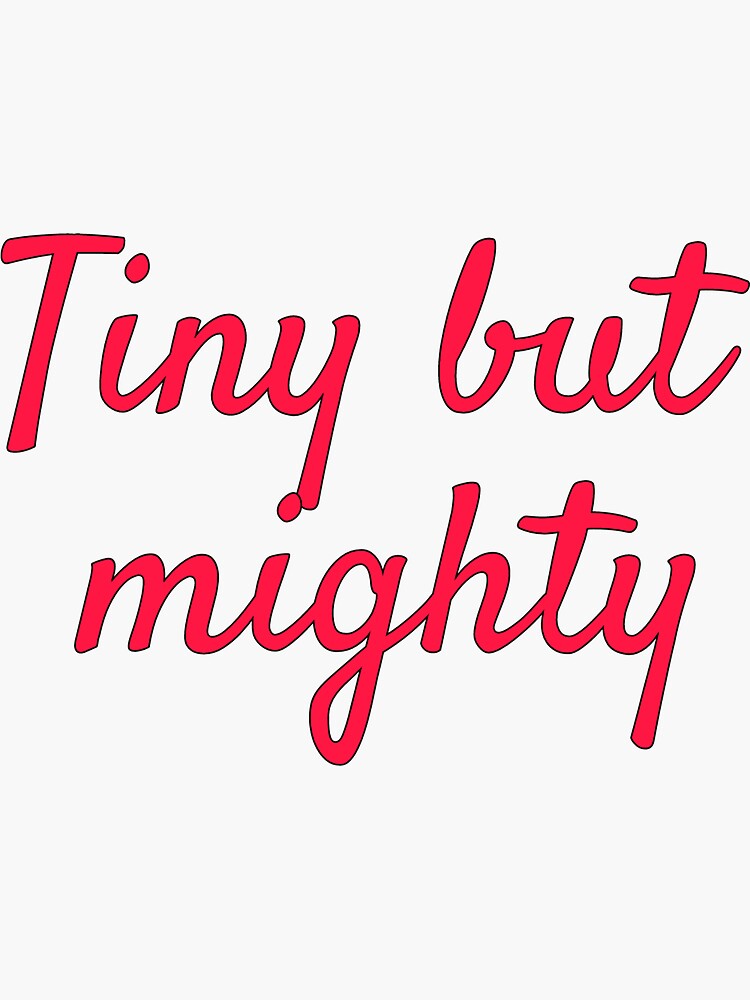 "Small... but powerful. Little... but strong. Tiny... but mighty ...