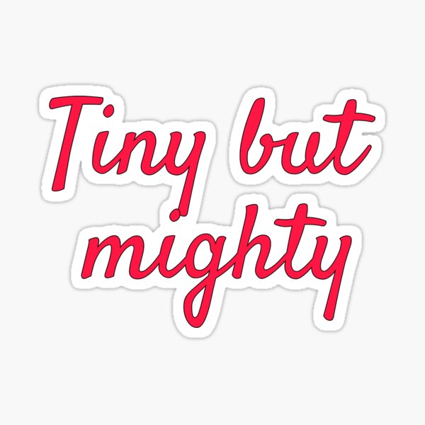 "Small... but powerful. Little... but strong. Tiny... but mighty ...