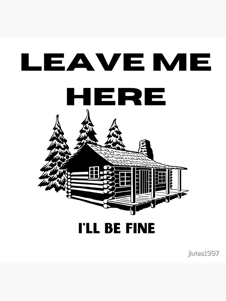 "Leave Me Here I'll Be Fine" Poster by jlutes1997 | Redbubble