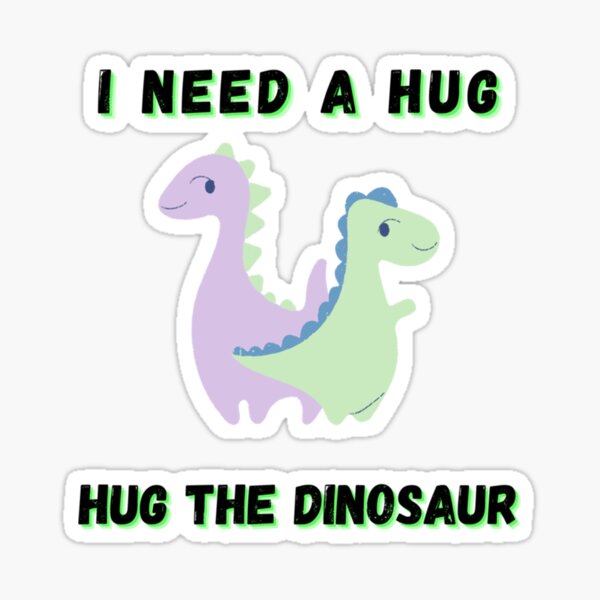 "Dinosaur Hug Me I Need A Hug. Hug The Dinosaur " Sticker for Sale by ...