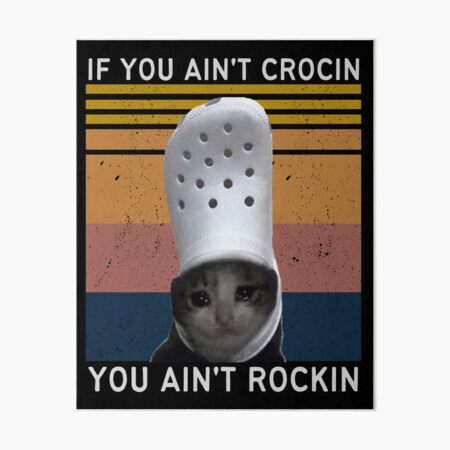 "Crying Cat Croc Meme Funny , If You Ain't Crocin You Ain't Rockin" Art ...