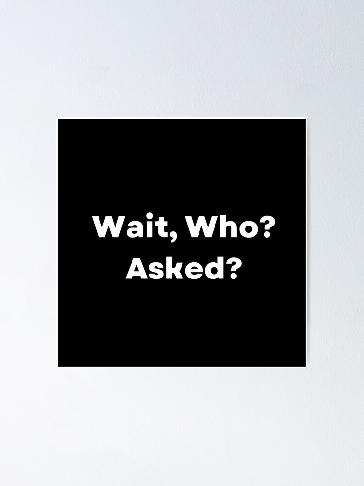 "WHO ASKED" Poster for Sale by art-and-sticker | Redbubble