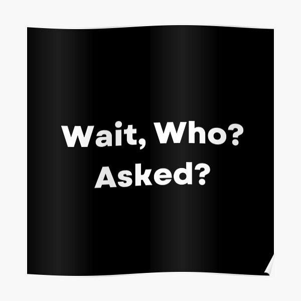 "WHO ASKED" Poster for Sale by art-and-sticker | Redbubble