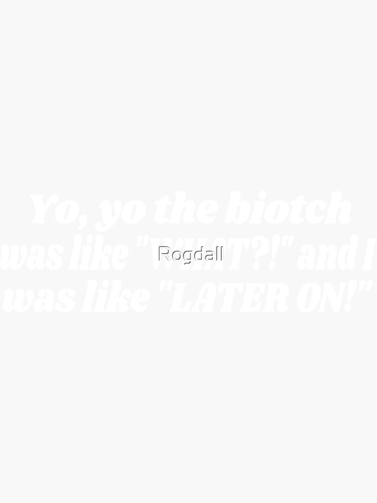 "Yo, yo The Biatch Was Like What and I Was Like Later On" Sticker for ...