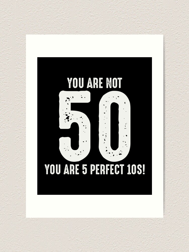 "50th Birthday You Are Not 50 You are 5 perfect 10s!" Art Print by ...