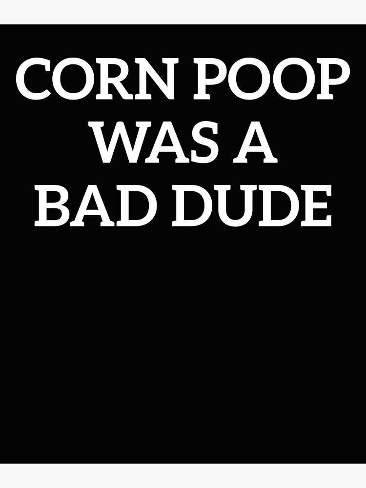 "corn poop was a bad dude" Poster for Sale by Tiboga19 | Redbubble