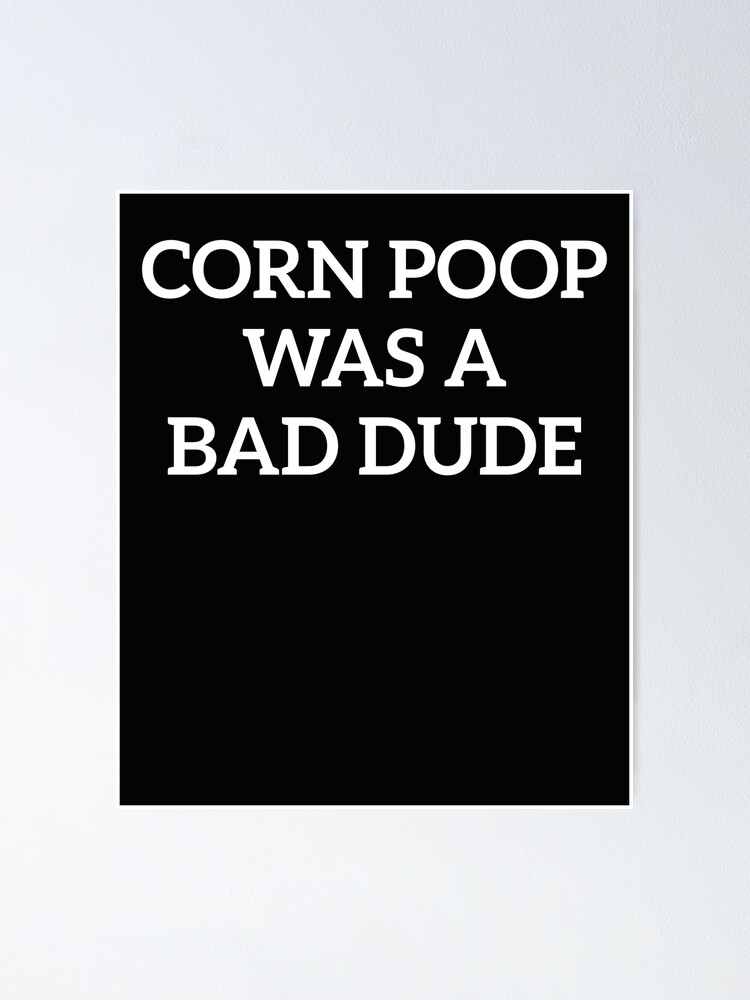 "corn poop was a bad dude" Poster for Sale by Tiboga19 | Redbubble
