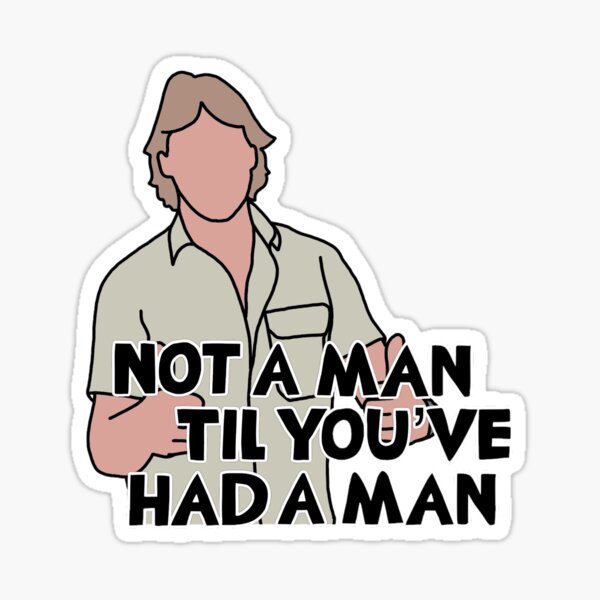 "Not a Man til you’ve had a man" Sticker for Sale by benefitstickers ...