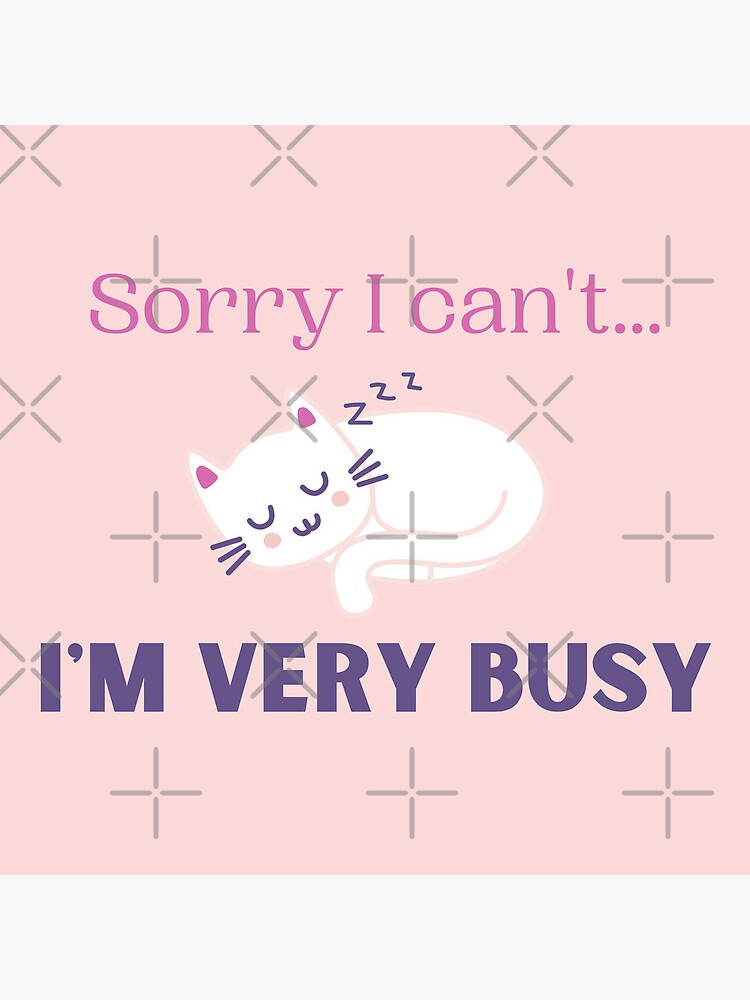 "sorry i cant im very busy cat " Poster for Sale by ImperialRose ...