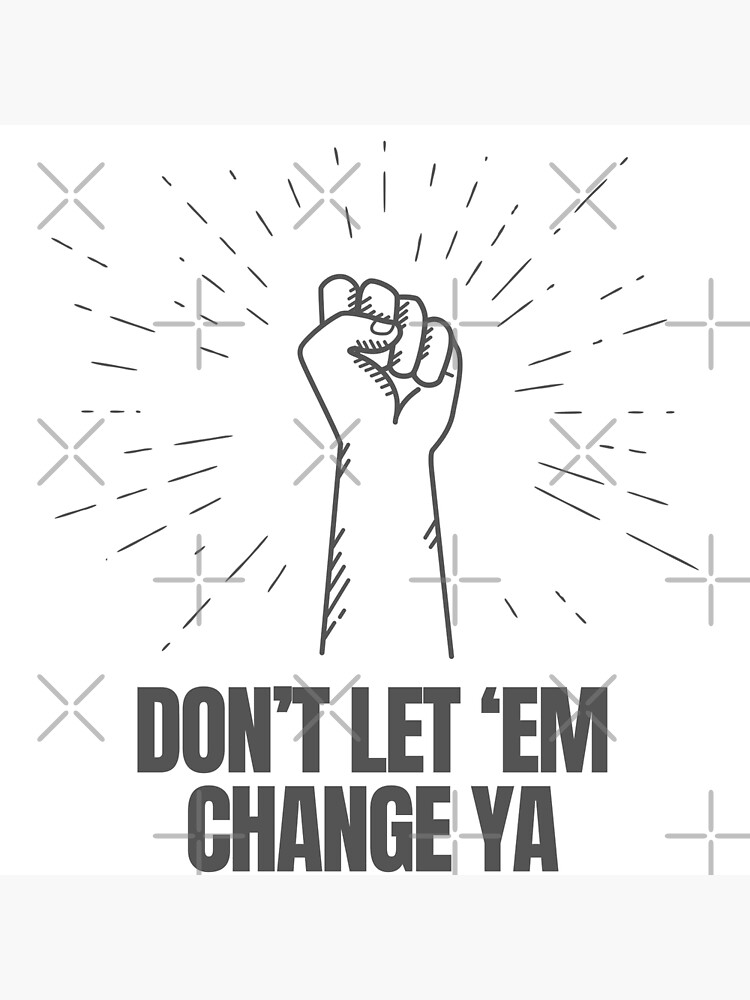 "Don't Let 'Em Change Ya" Poster by BeastBarnett | Redbubble