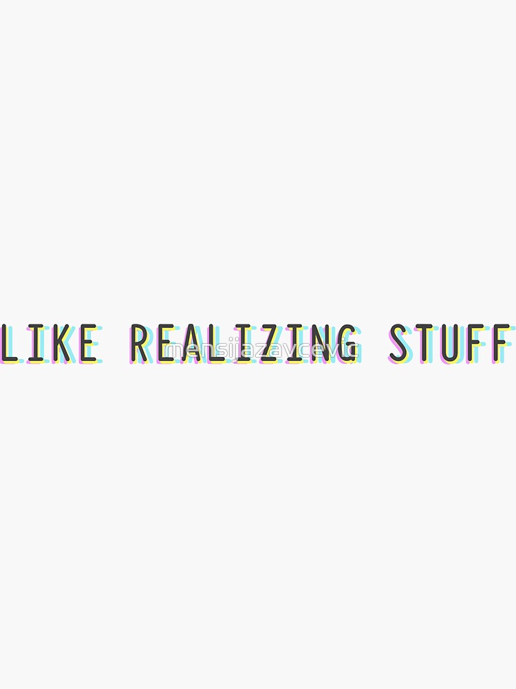 "LIKE REALIZING STUFF" Sticker by mensijazavcevic | Redbubble