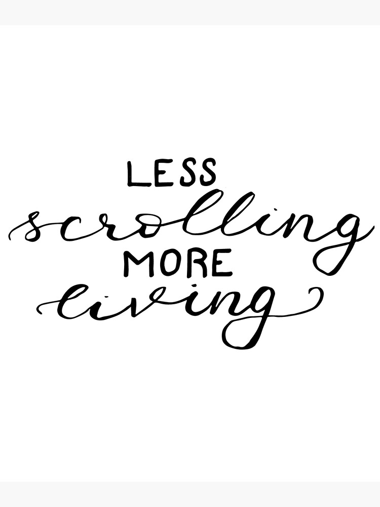 "Less scrolling, more living" Poster by LaCaligrafista | Redbubble