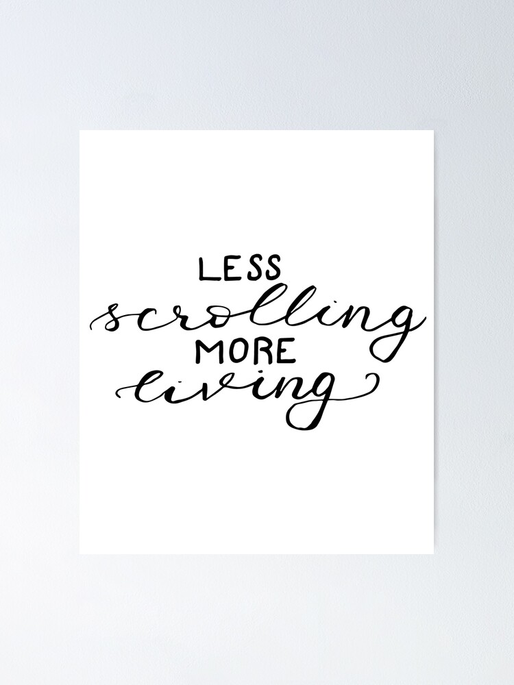 "Less scrolling, more living" Poster by LaCaligrafista | Redbubble