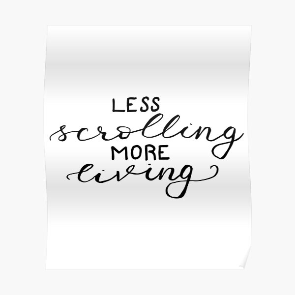 "Less scrolling, more living" Poster by LaCaligrafista | Redbubble