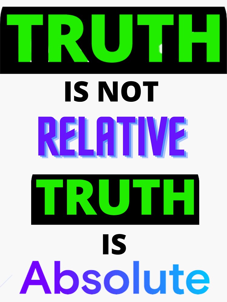 "TRUTH IS NOT RELATIVE, TRUTH IS ABSOLUTE" Sticker for Sale by ...