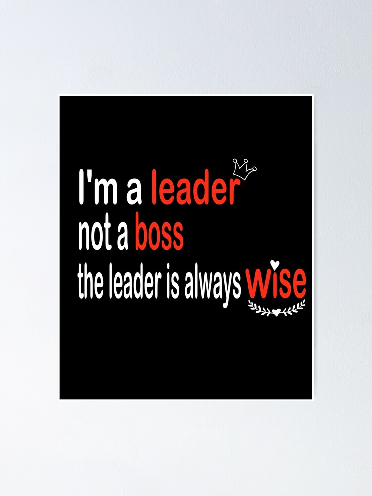 "I'm a leader not a boss, the leader is always wise" Poster for Sale by ...