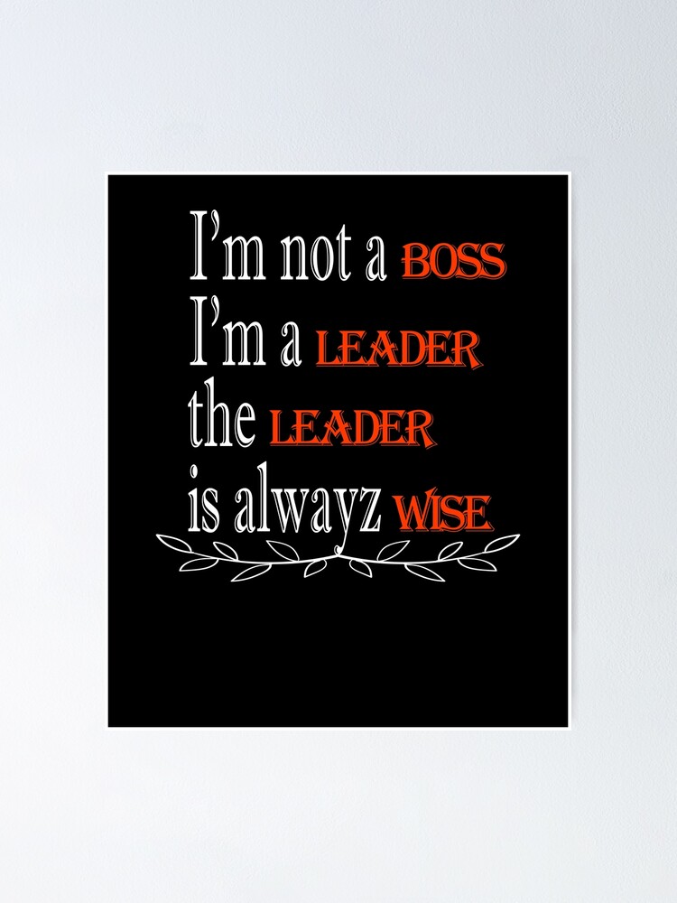 "i'm not a boss i'm a leader the leader is always wise" Poster by ...