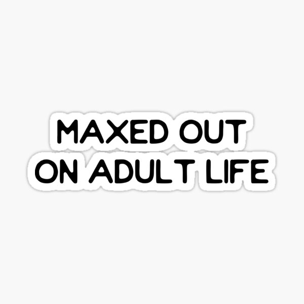 "Maxed out on adult life" Sticker for Sale by wondrous | Redbubble