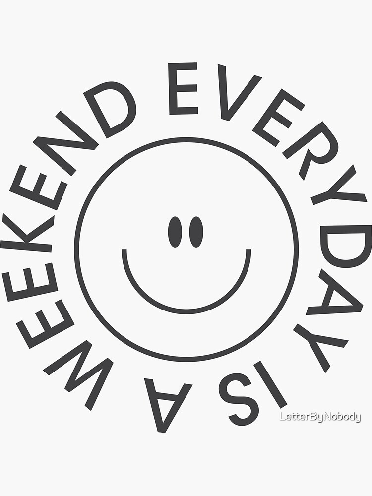 "Everyday is a weekend" Sticker for Sale by LetterByNobody | Redbubble