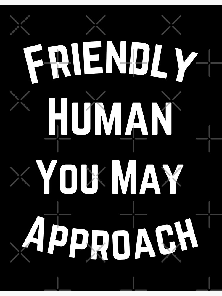 "Friendly Human You May Approach." Poster by Einstein12345 | Redbubble