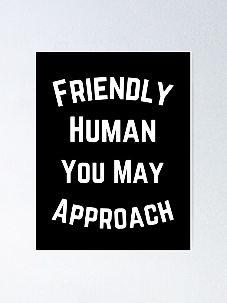 "Friendly Human You May Approach." Poster by Einstein12345 | Redbubble