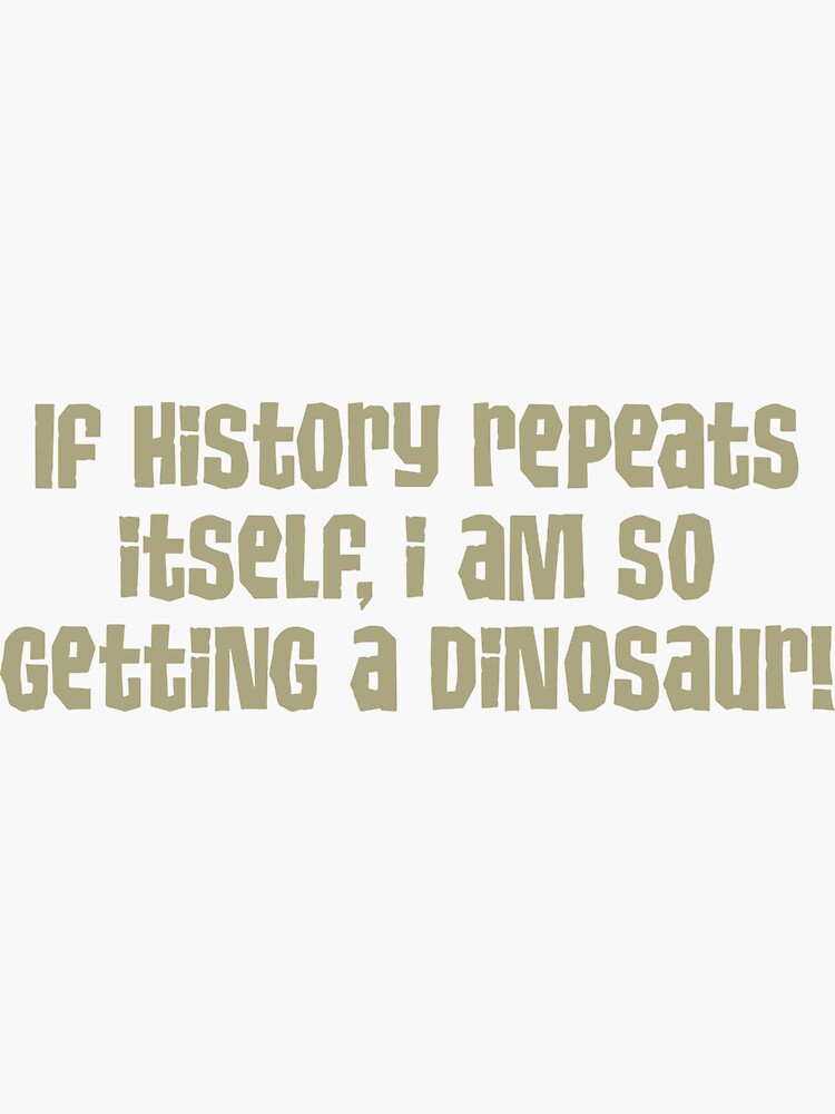 "If History Repeats itself I Am So Getting A Dinosaur" Sticker for Sale ...
