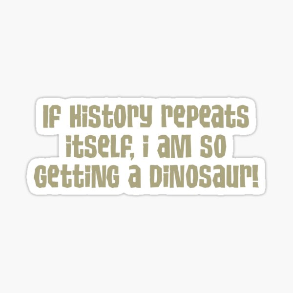 "If History Repeats itself I Am So Getting A Dinosaur" Sticker for Sale ...