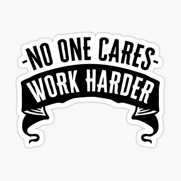 "No One Cares, Work Harder" Sticker for Sale by FuntasticDez | Redbubble