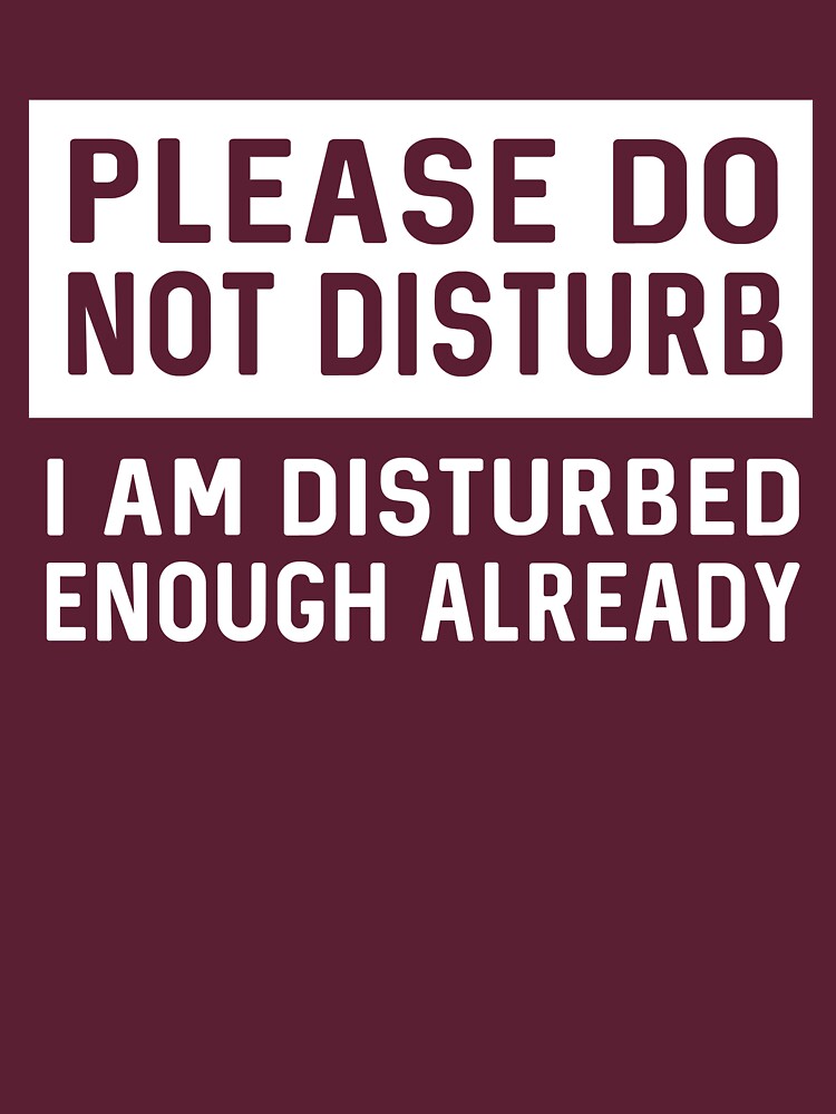 "Please do not disturb. I am disturbed enough already" T-shirt for Sale ...
