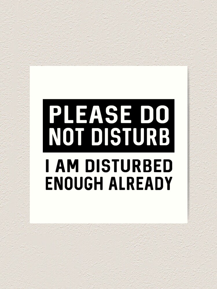 "Please do not disturb. I am disturbed enough already" Art Print for ...