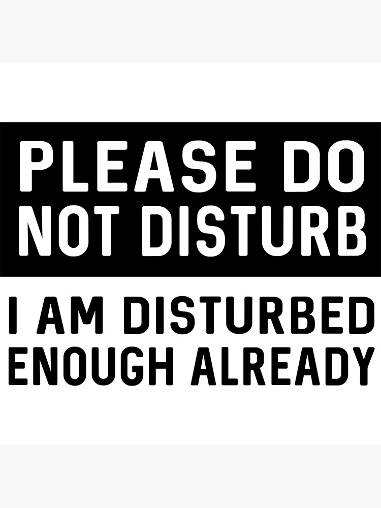 "Please do not disturb. I am disturbed enough already" Art Print by ...