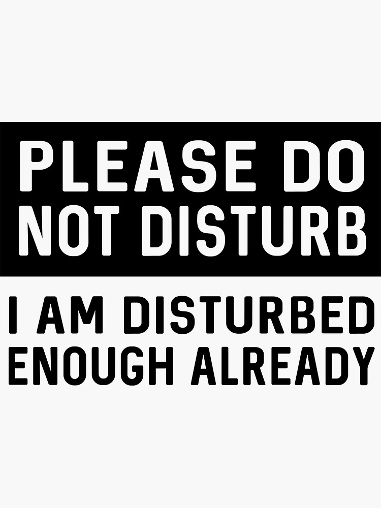 Please Do Not Disturb I Am Disturbed Enough Already Sticker By