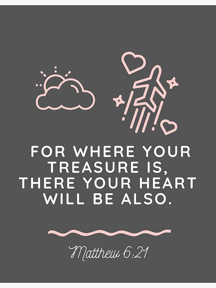 "Matthew 6:21 For where your tresure is, there your heart will be also ...