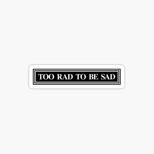 "Too Rad To Be Sad" Sticker by e-y-art | Redbubble