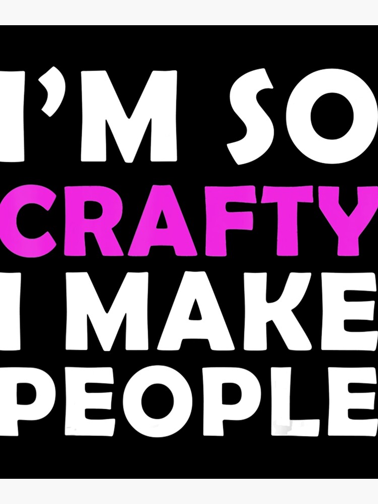 "Im So Crafty I Make People Funny Meme " Poster by Taycrafts | Redbubble