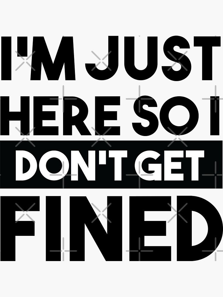 "I’m Just Here So I Don’t Get Fined" Sticker for Sale by Mochabonk ...