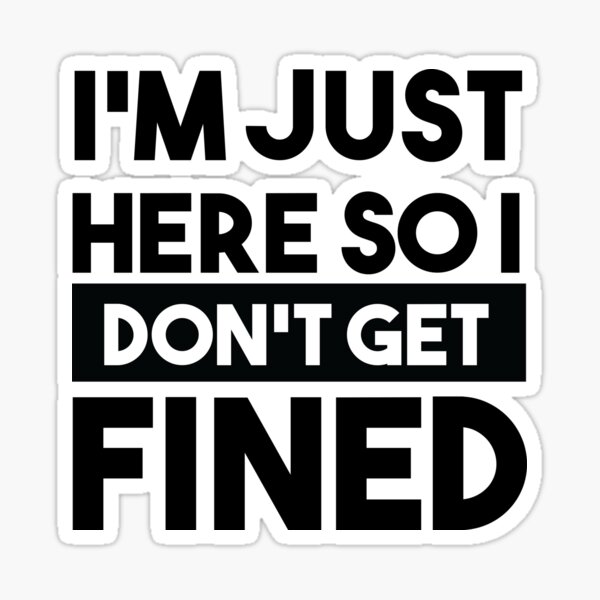 "I’m Just Here So I Don’t Get Fined" Sticker for Sale by Mochabonk ...