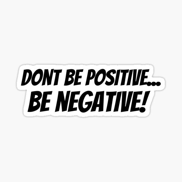 "Don't Be Positive, Be Negative!" Sticker for Sale by MajorMemes ...